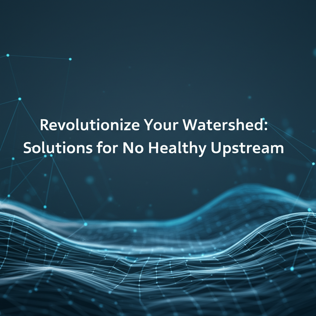 Revolutionize Your Watershed: Solutions for No Healthy Upstream