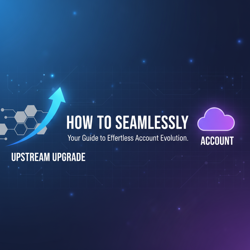 How to Seamlessly Upstream Upgrade Your Account