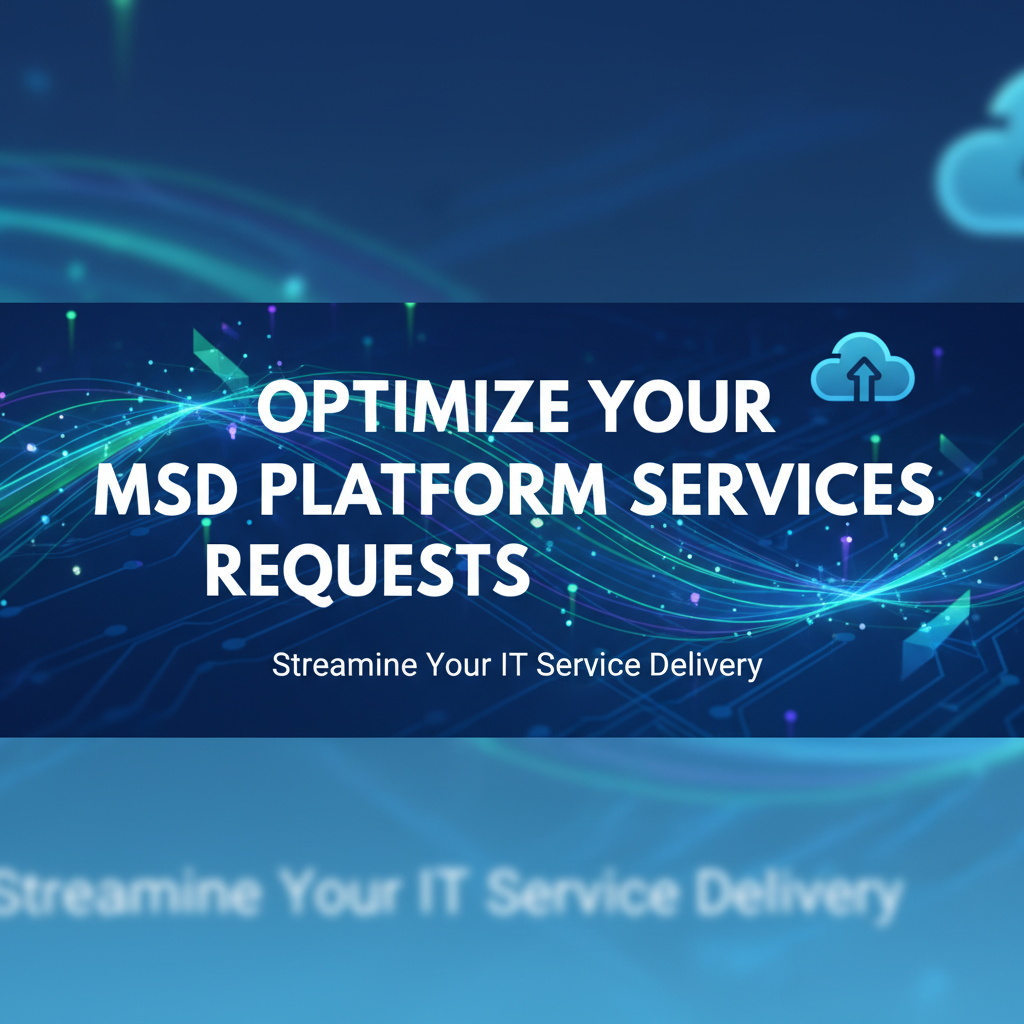 Optimize Your MSD Platform Services Request