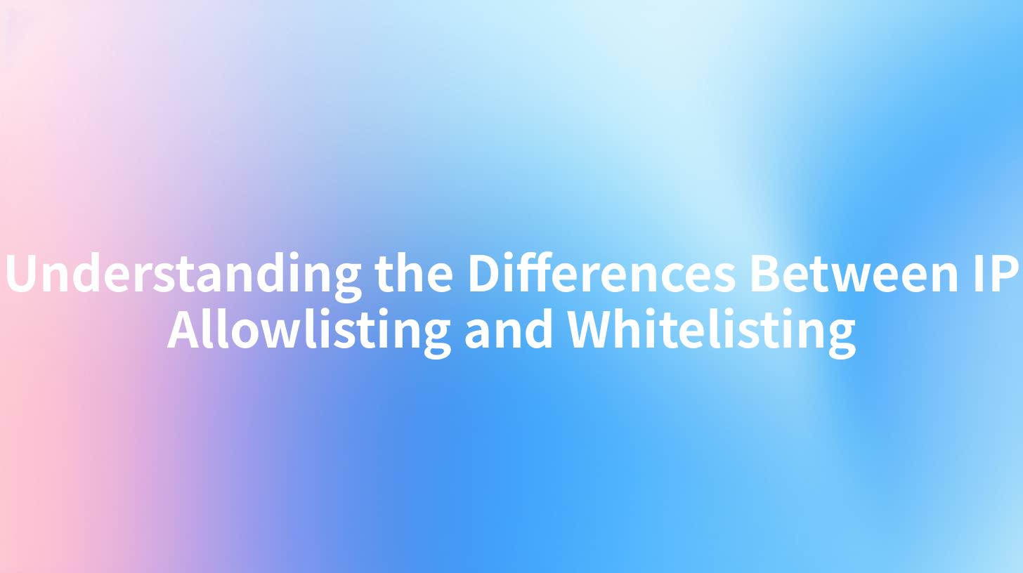Understanding the Differences Between IP Allowlisting and Whitelisting Understanding the Differences Between IP Allowlisting and Whitelisting