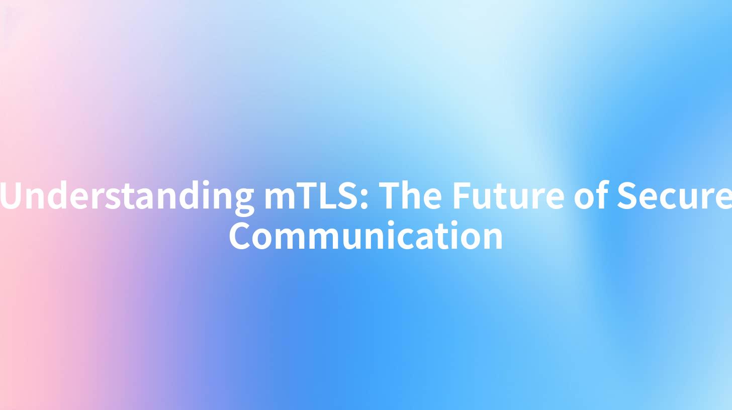 Understanding Mtls The Future Of Secure Communication