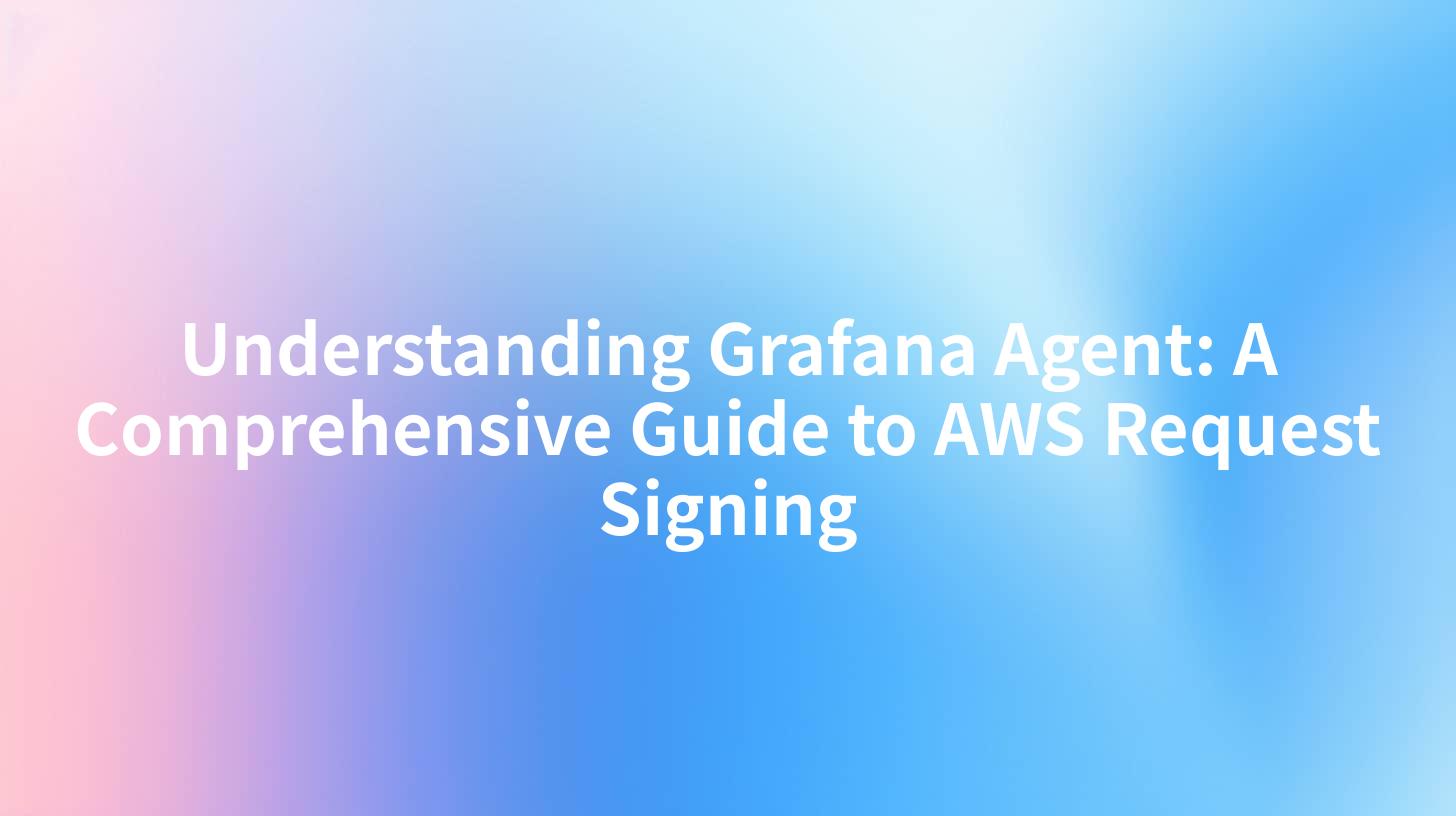 Understanding Grafana Agent: A Comprehensive Guide to AWS Request Signing