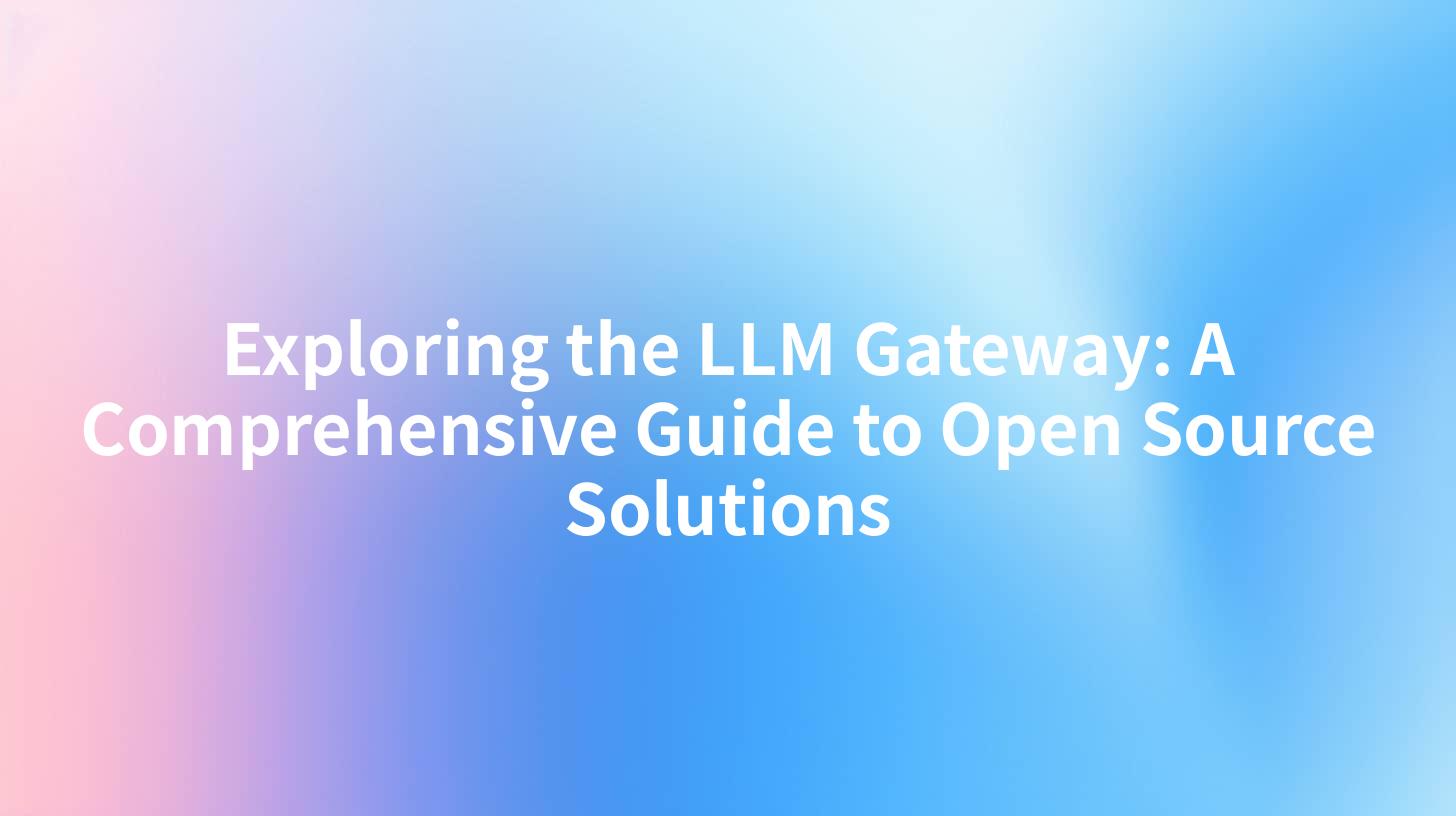 Exploring the LLM Gateway: A Comprehensive Guide to Open Source Solutions