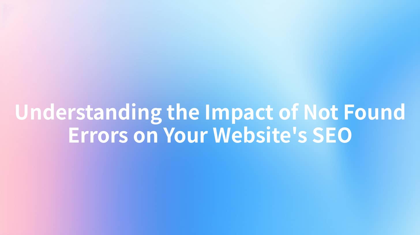 Understanding the Impact of Not Found Errors on Your Website's SEO