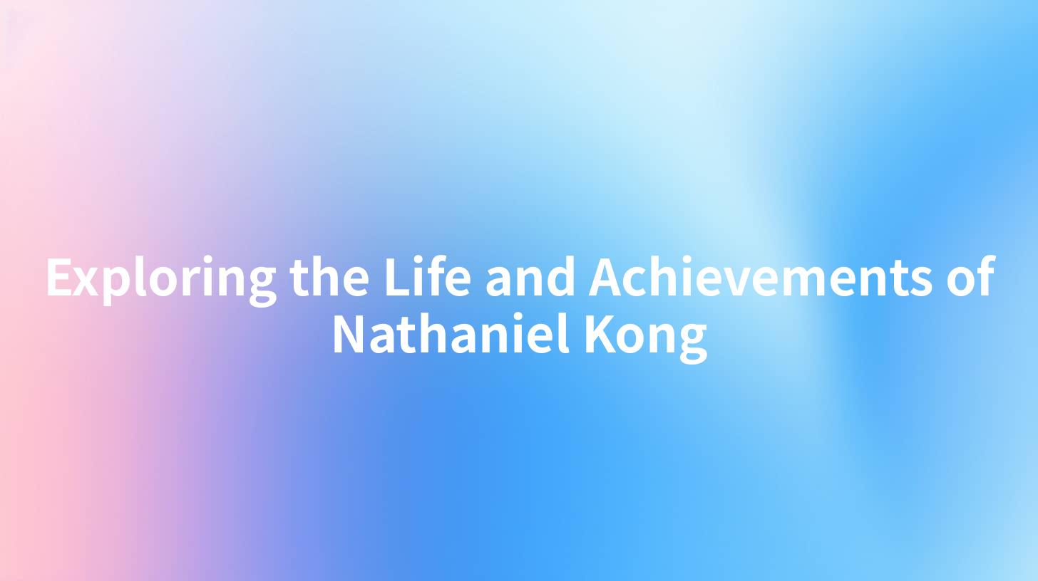 Exploring the Life and Achievements of Nathaniel Kong Exploring the Life and Achievements of Nathaniel Kong