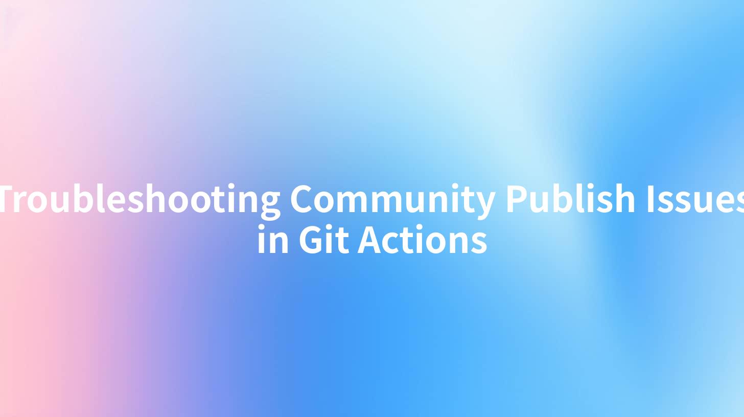 Troubleshooting Community Publish Issues in Git Actions