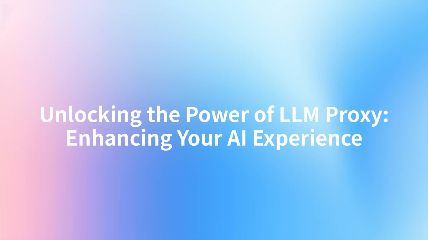 Unlocking the Power of LLM Proxy: Enhancing Your AI Experience