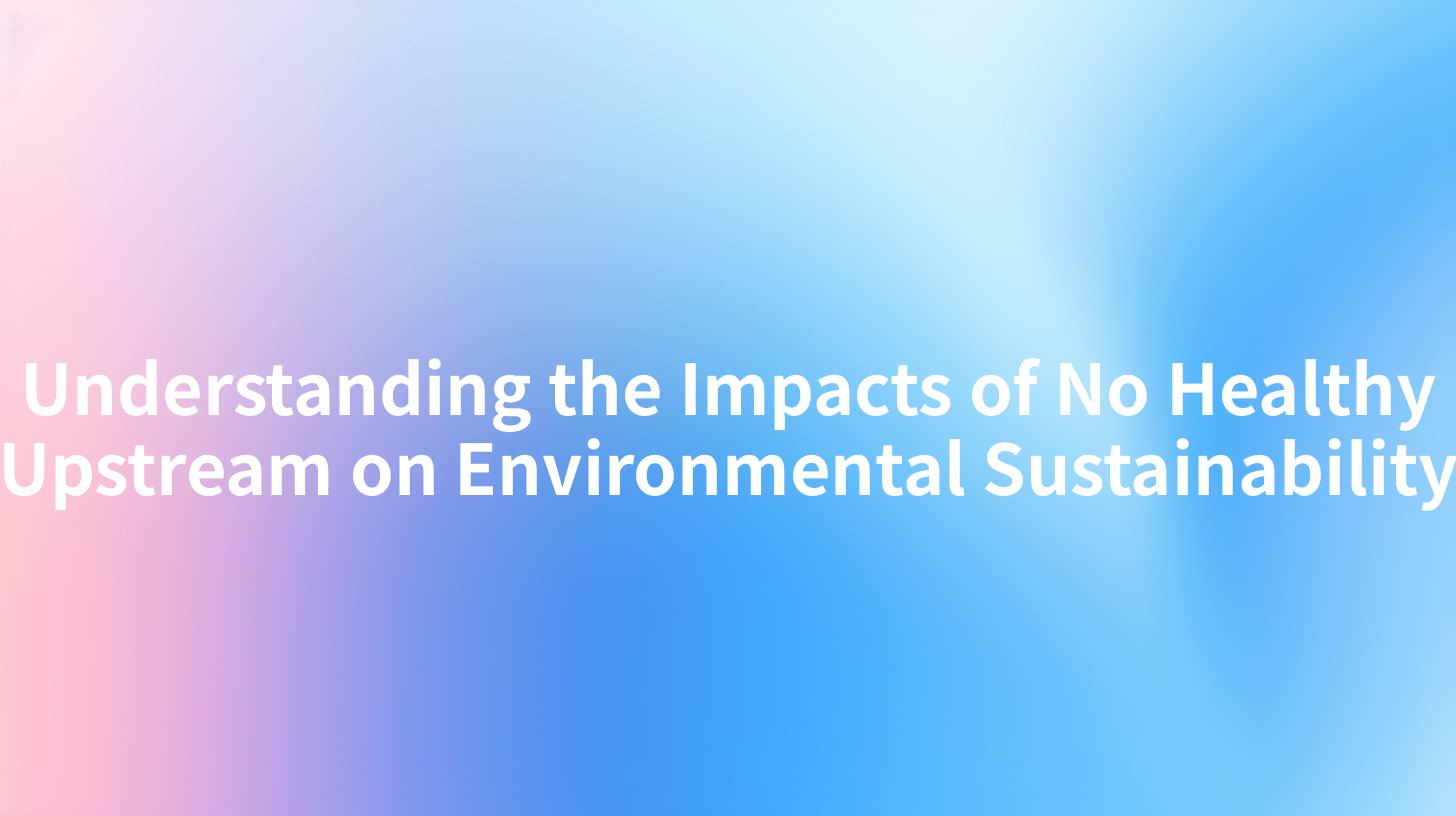 Understanding the Impacts of No Healthy Upstream on Environmental ...