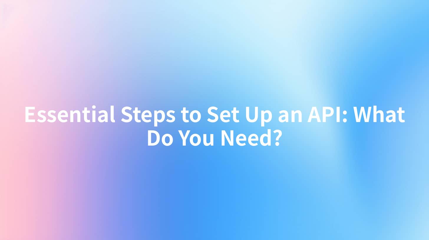 Essential Steps to Set Up an API: What Do You Need?