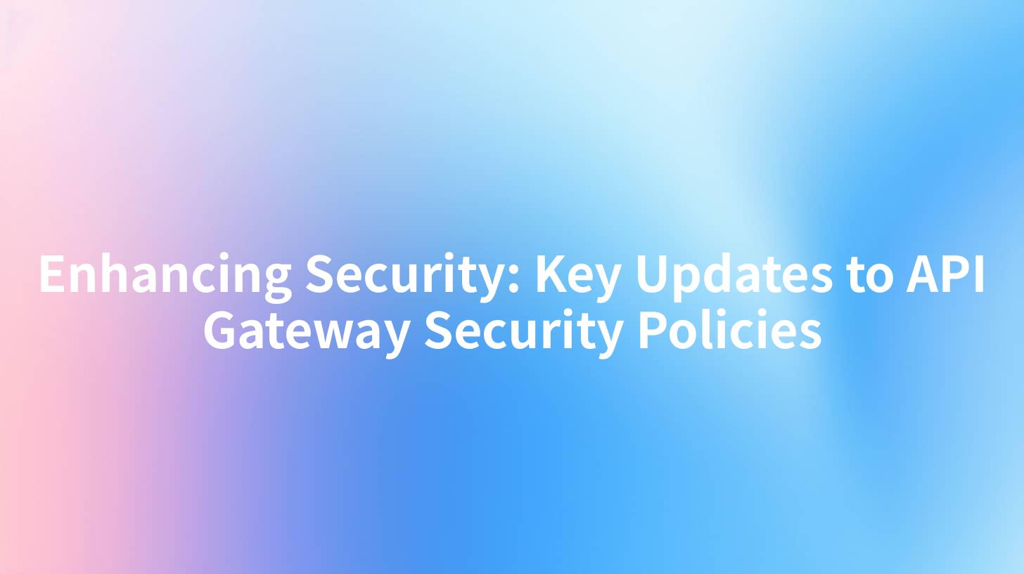 Enhancing Security: Key Updates to API Gateway Security Policies Enhancing Security: Key Updates to API Gateway Security Policies