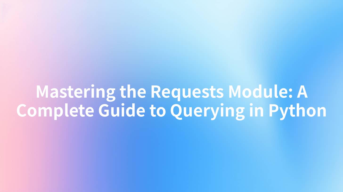 Mastering the Requests Module: A Complete Guide to Querying in Python Mastering the Requests Module: A Complete Guide to Querying in Python
