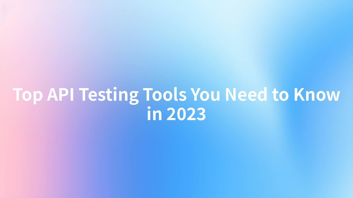 Top API Testing Tools You Need to Know in 2023 Top API Testing Tools You Need to Know in 2023