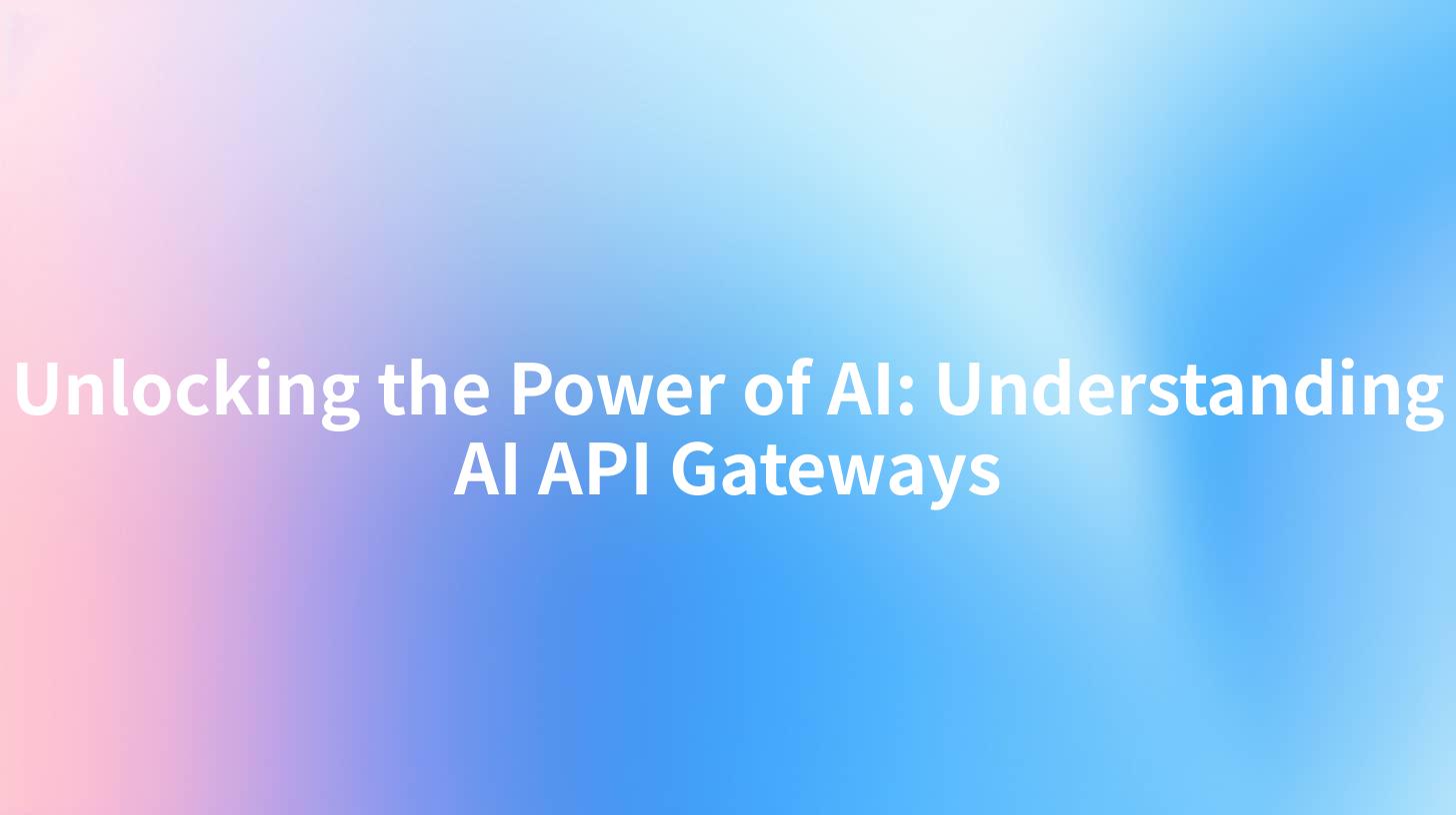 Unlocking the Power of AI: Understanding AI API Gateways Unlocking the Power of AI: Understanding AI API Gateways