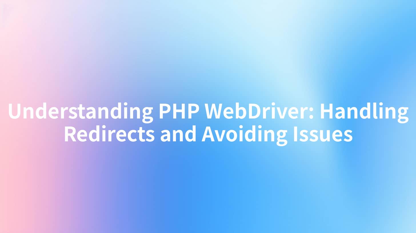 Understanding PHP WebDriver: Handling Redirects and Avoiding Issues