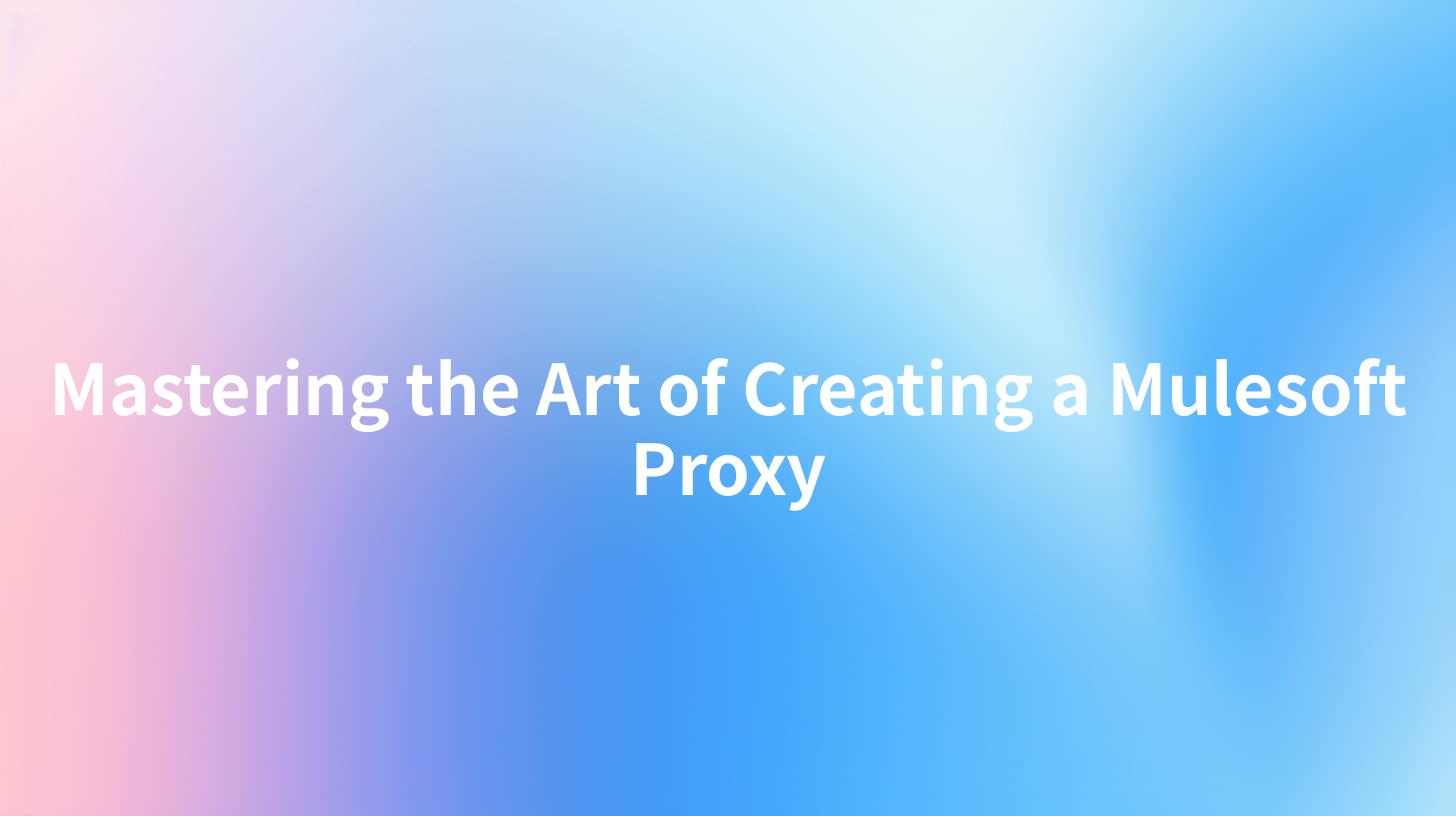 Mastering the Art of Creating a Mulesoft Proxy