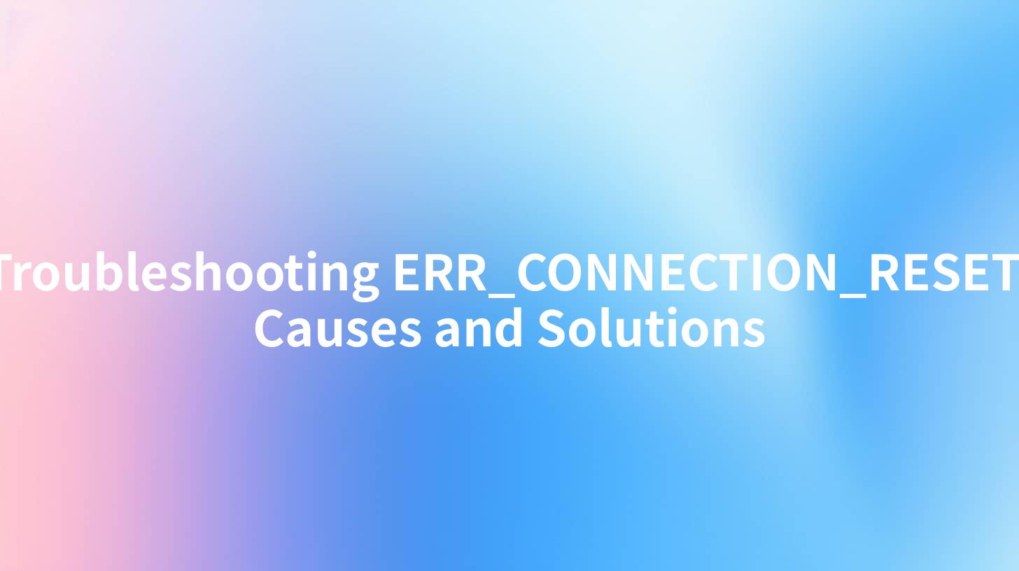 Troubleshooting ERR_CONNECTION_RESET: Causes and Solutions Troubleshooting ERR_CONNECTION_RESET: Causes and Solutions