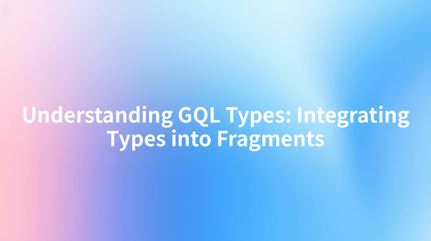 Understanding GQL Types: Integrating Types into Fragments Understanding GQL Types: Integrating Types into Fragments