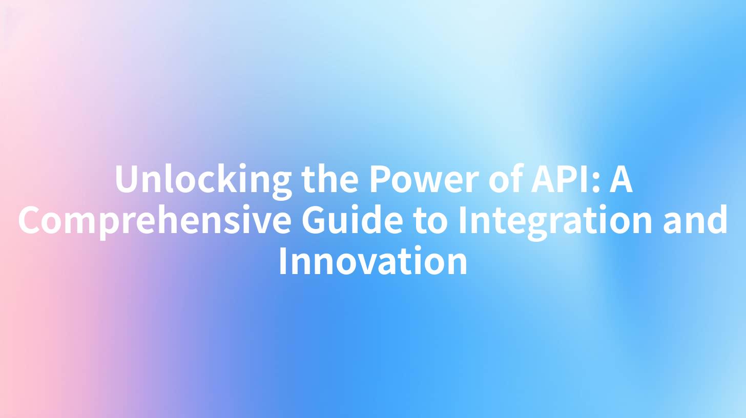 Unlocking the Power of API: A Comprehensive Guide to Integration and Innovation
