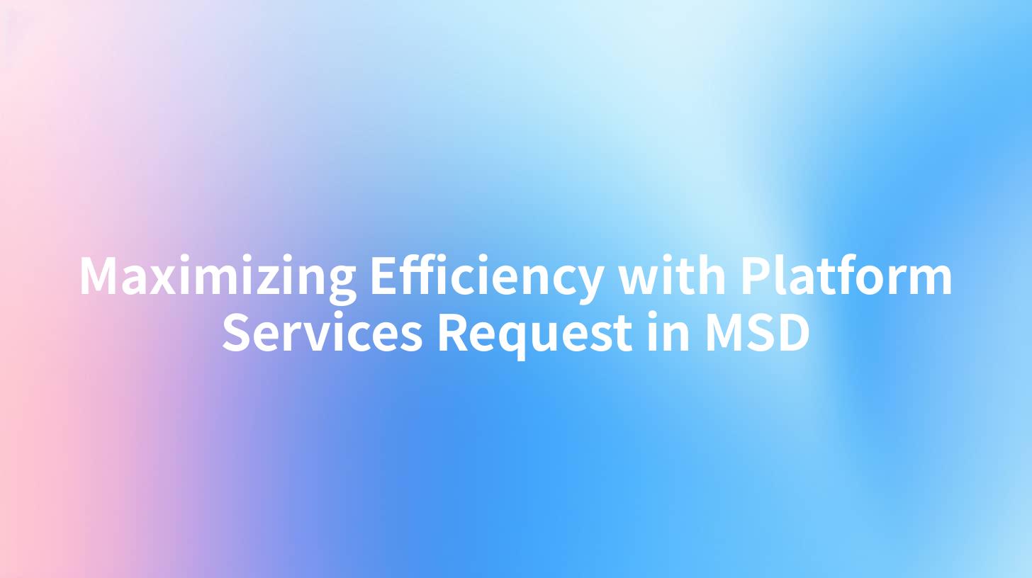 Maximizing Efficiency with Platform Services Request in MSD