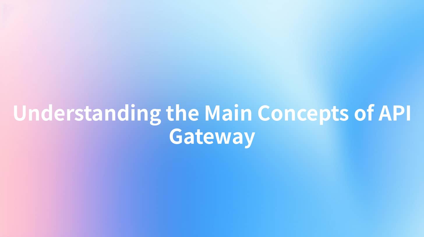 Understanding the Main Concepts of API Gateway Understanding the Main Concepts of API Gateway