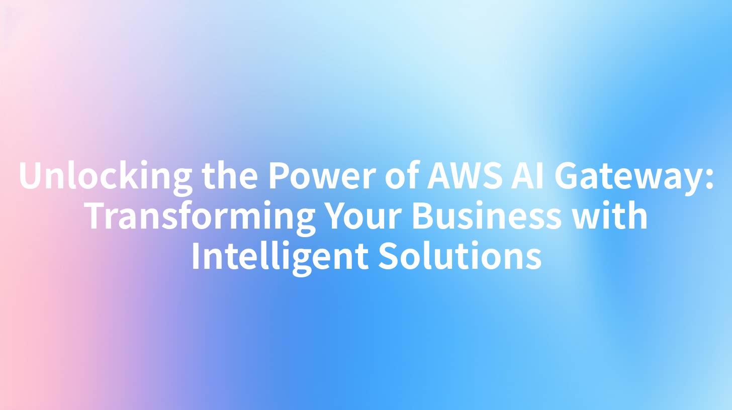 Unlocking the Power of AWS AI Gateway: Transforming Your Business with Intelligent Solutions