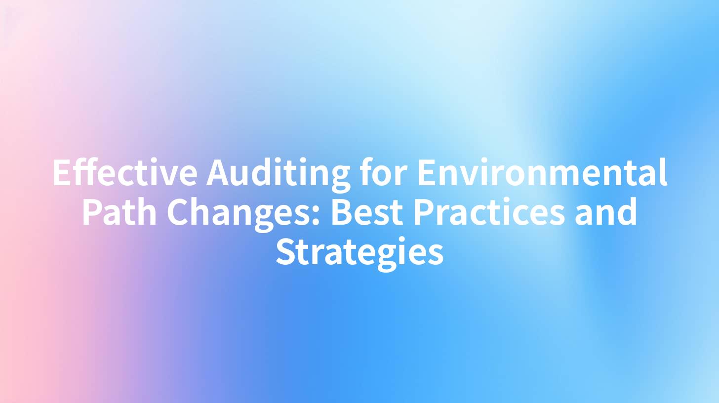 Effective Auditing for Environmental Path Changes: Best Practices and Strategies