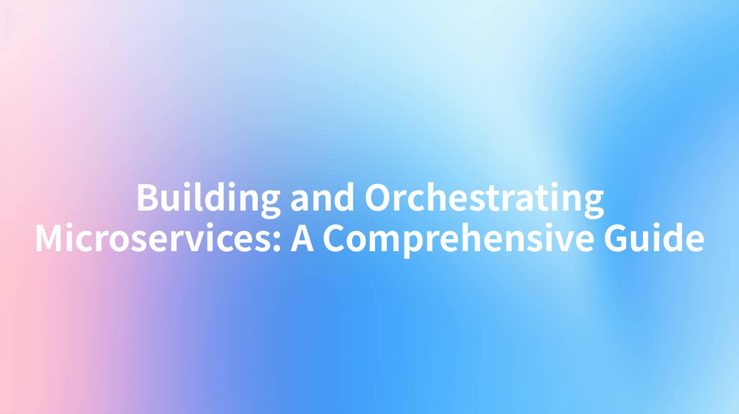 Building and Orchestrating Microservices: A Comprehensive Guide Building and Orchestrating Microservices: A Comprehensive Guide