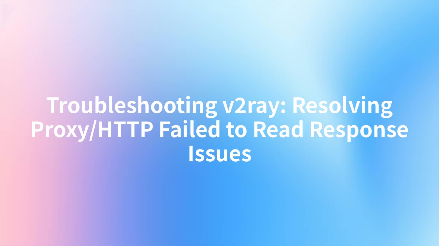 Troubleshooting v2ray: Resolving Proxy/HTTP Failed to Read Response Issues