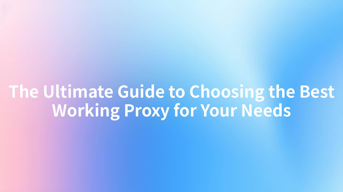 The Ultimate Guide to Choosing the Best Working Proxy for Your Needs
