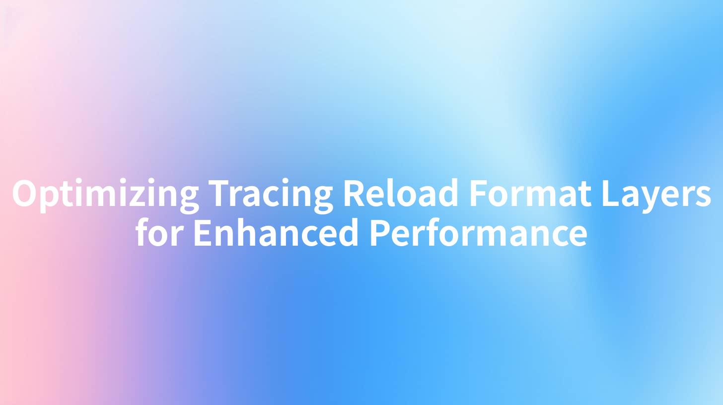 Optimizing Tracing Reload Format Layers for Enhanced Performance