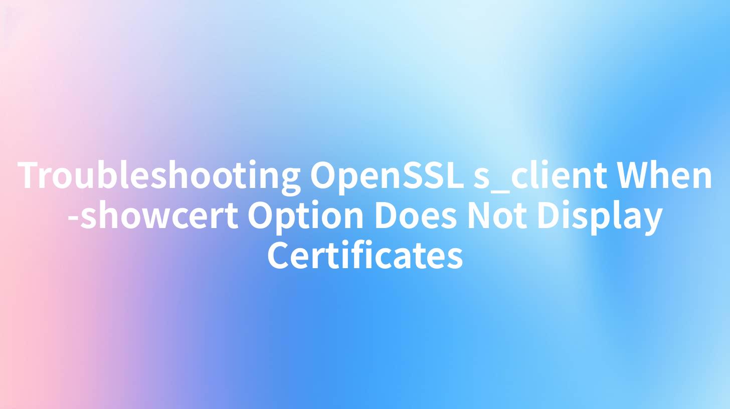 Troubleshooting Openssl Sclient When Showcert Option Does Not Display Certificates