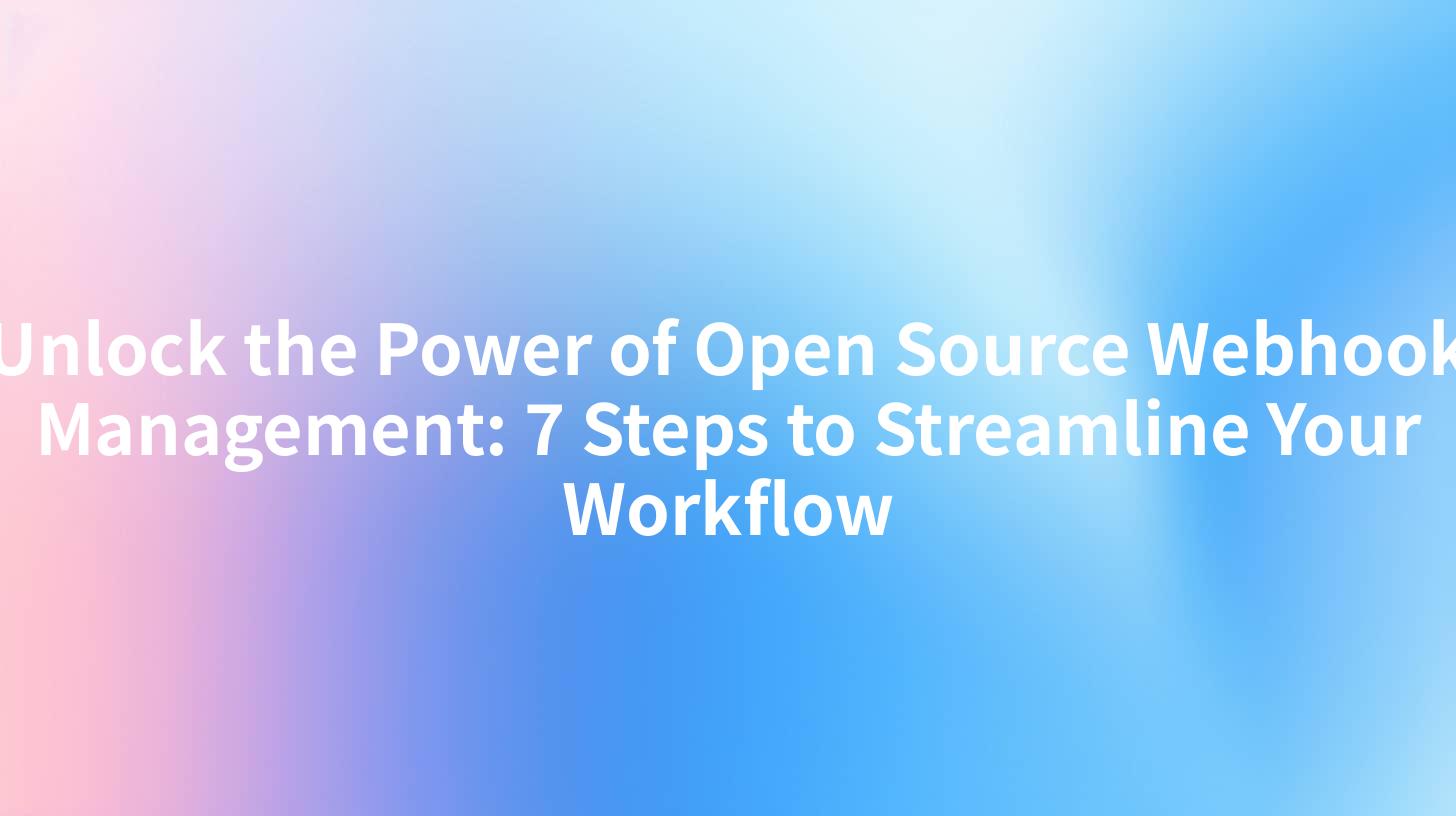 Unlock the Power of Open Source Webhook Management: 7 Steps to Streamline Your Workflow