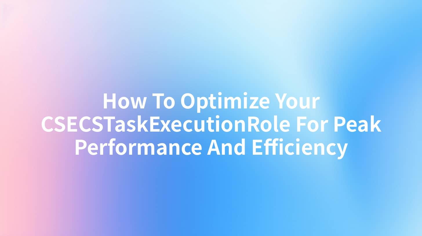 How To Optimize Your CSECSTaskExecutionRole For Peak Performance And Efficiency
