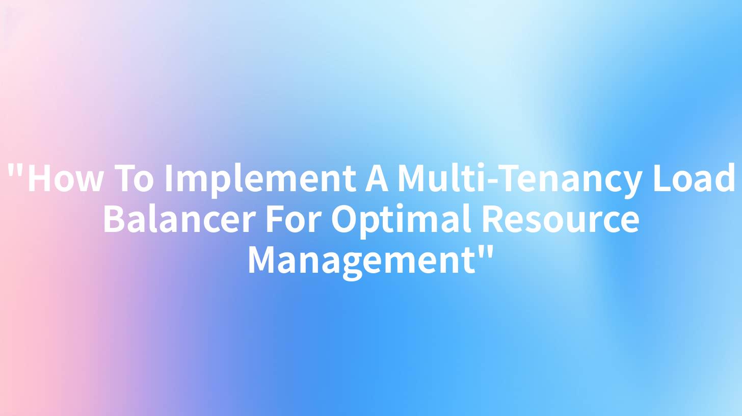 "How To Implement A Multi-Tenancy Load Balancer For Optimal Resource Management"