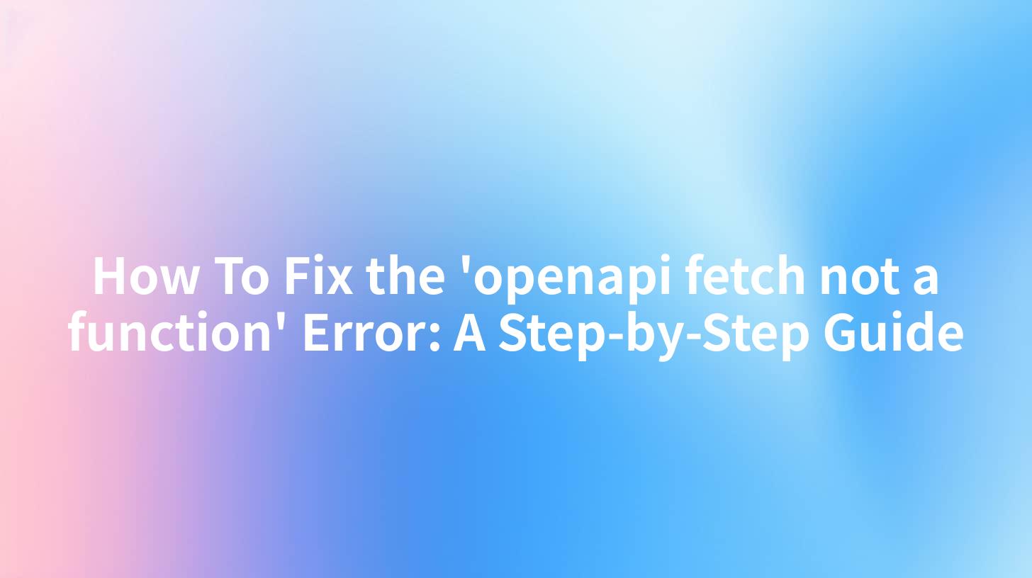 How To Fix the 'openapi fetch not a function' Error: A Step-by-Step Guide
