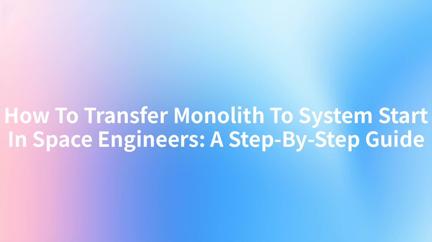 How To Transfer Monolith To System Start In Space Engineers: A Step-By-Step Guide
