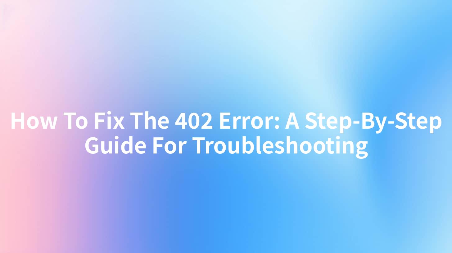 How To Fix The 402 Error: A Step-By-Step Guide For Troubleshooting