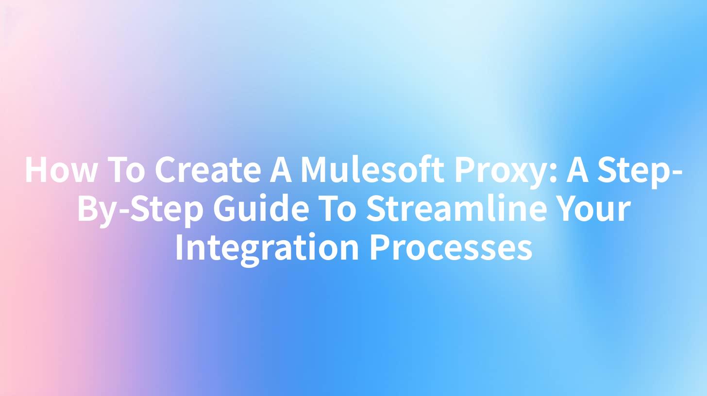 How To Create A Mulesoft Proxy: A Step-By-Step Guide To Streamline Your Integration Processes