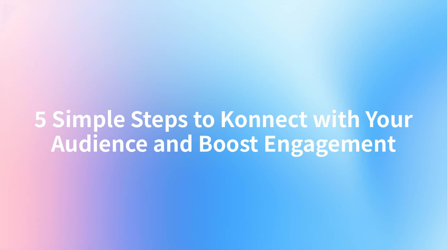 5 Simple Steps to Konnect with Your Audience and Boost Engagement
