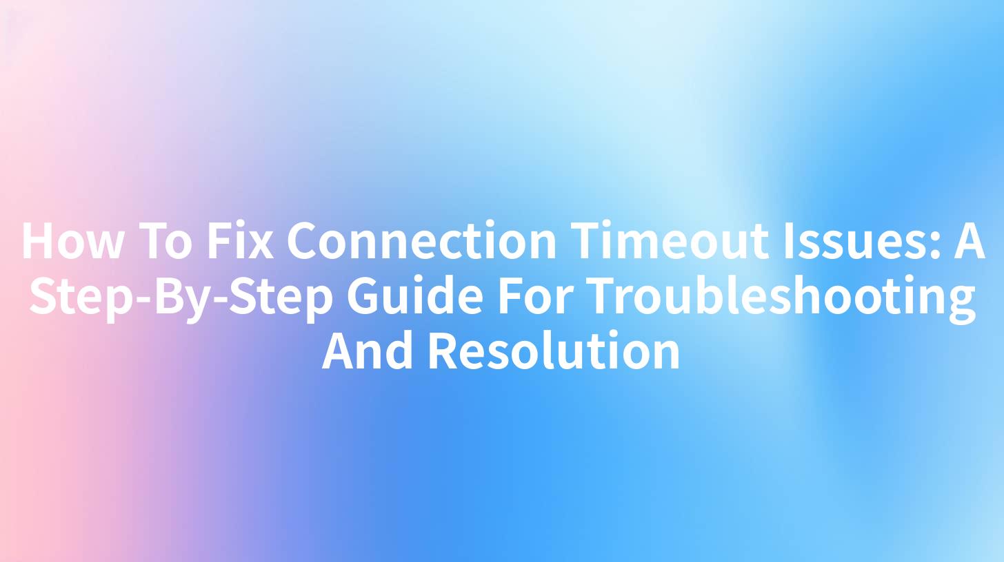 How To Fix Connection Timeout Issues A Step By Step Guide For Troubleshooting And Resolution