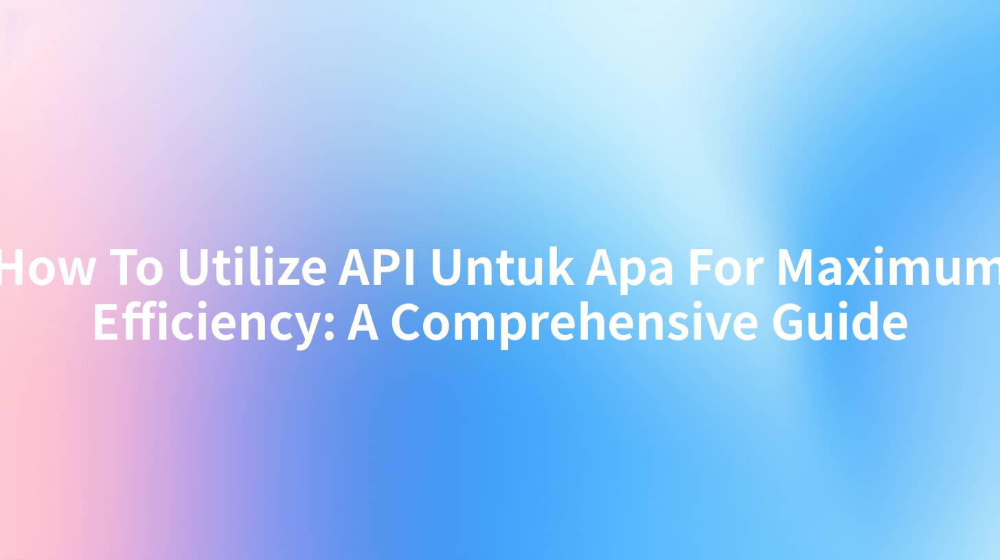 How To Utilize API Untuk Apa For Maximum Efficiency: A Comprehensive Guide