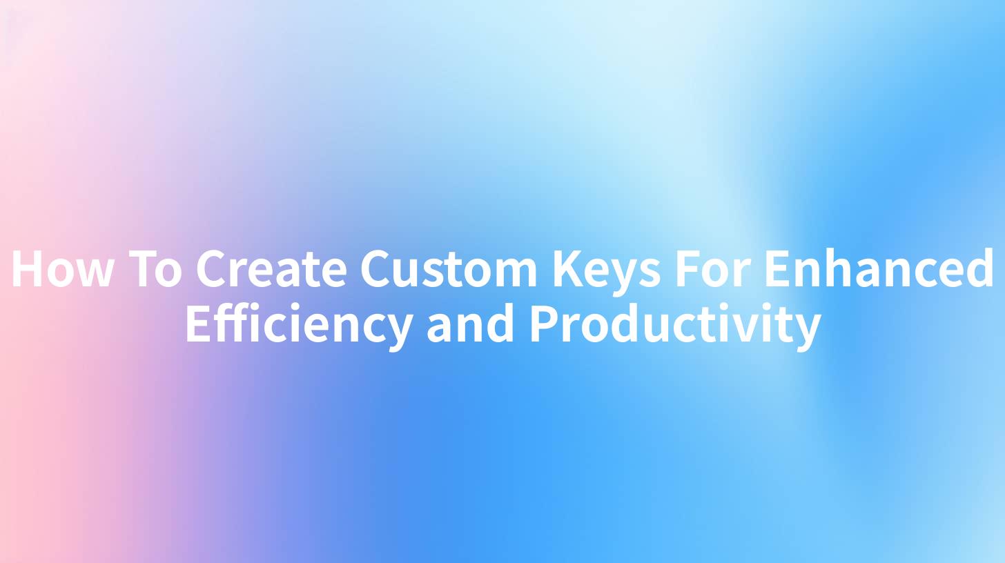 How To Create Custom Keys For Enhanced Efficiency and Productivity