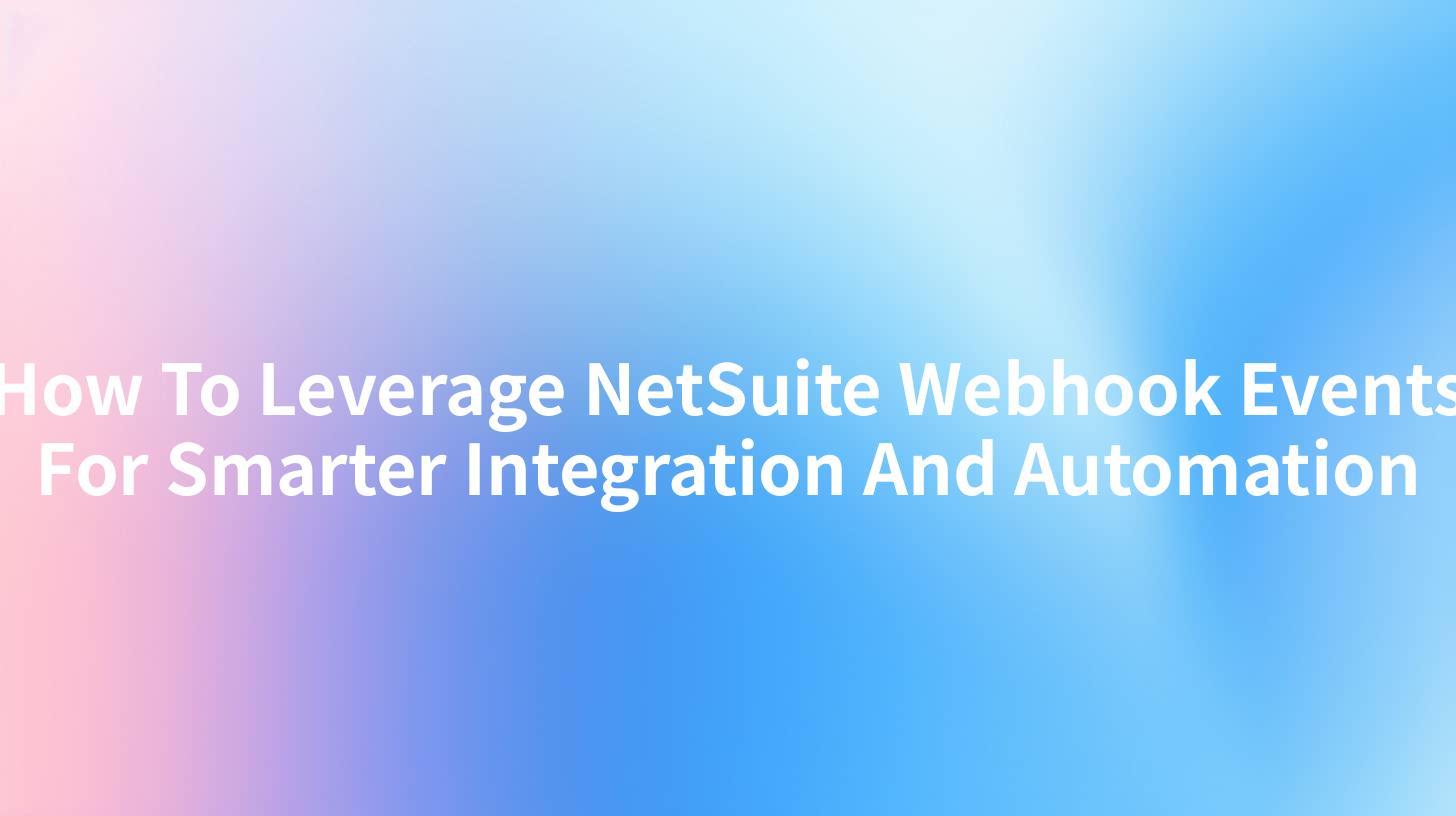 How To Leverage NetSuite Webhook Events For Smarter Integration And ...