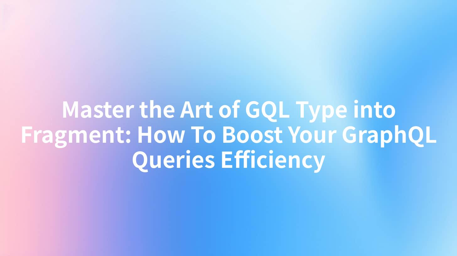 Master the Art of GQL Type into Fragment: How To Boost Your GraphQL Queries Efficiency