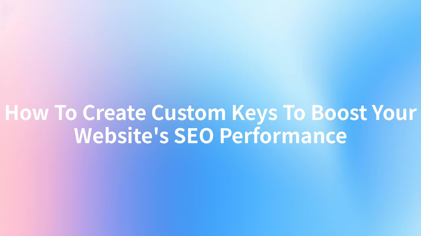 How To Create Custom Keys To Boost Your Website's SEO Performance