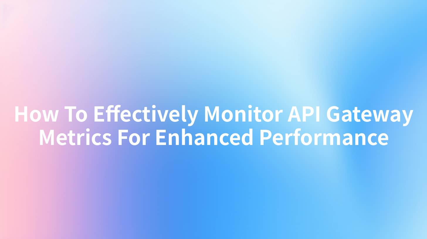 How To Effectively Monitor API Gateway Metrics For Enhanced Performance