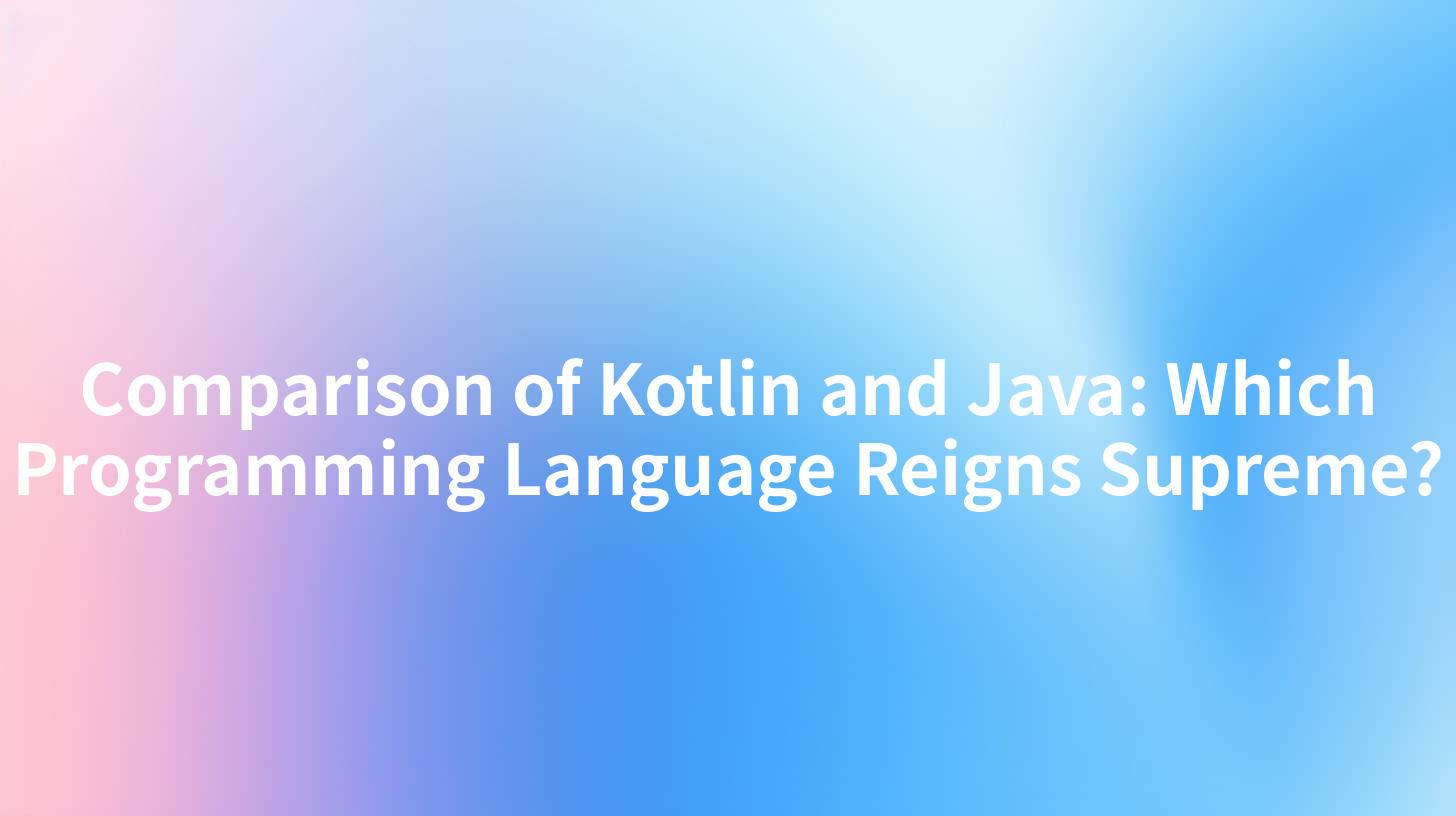 Comparison of Kotlin and Java: Which Programming Language Reigns Supreme?
