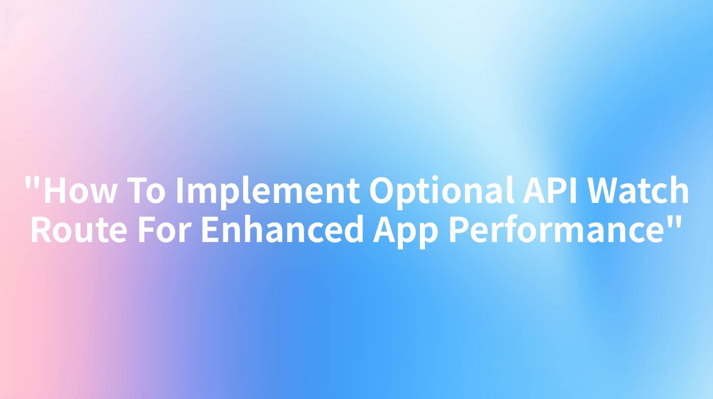 "How To Implement Optional API Watch Route For Enhanced App Performance"