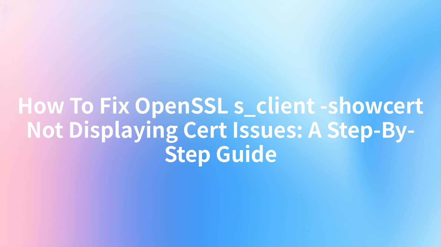 How To Fix OpenSSL s_client -showcert Not Displaying Cert Issues: A Step-By-Step Guide