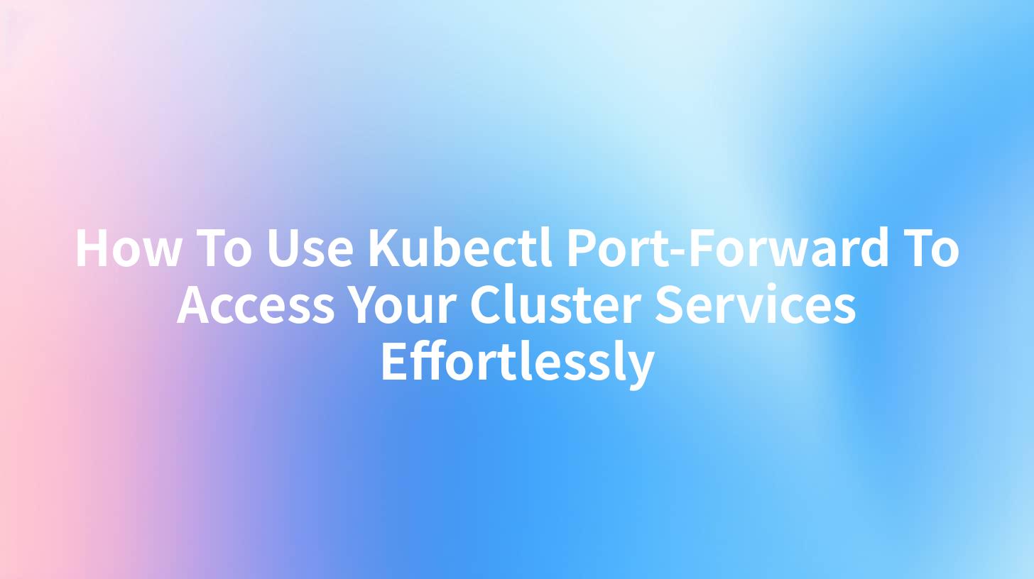 How To Use Kubectl Port-Forward To Access Your Cluster Services Effortlessly